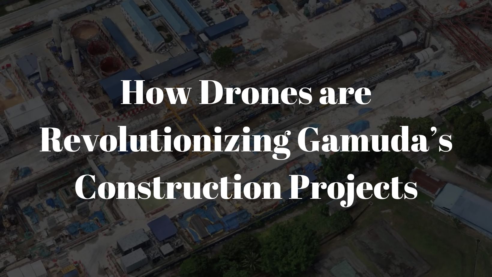 How Drones are Revolutionizing Gamuda’s Construction Projects – GET ...